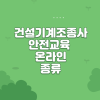 건설기계조종사 안전교육 온라인 신청방법 및 이수증 발급 면허 교육시기 네이버 블로그